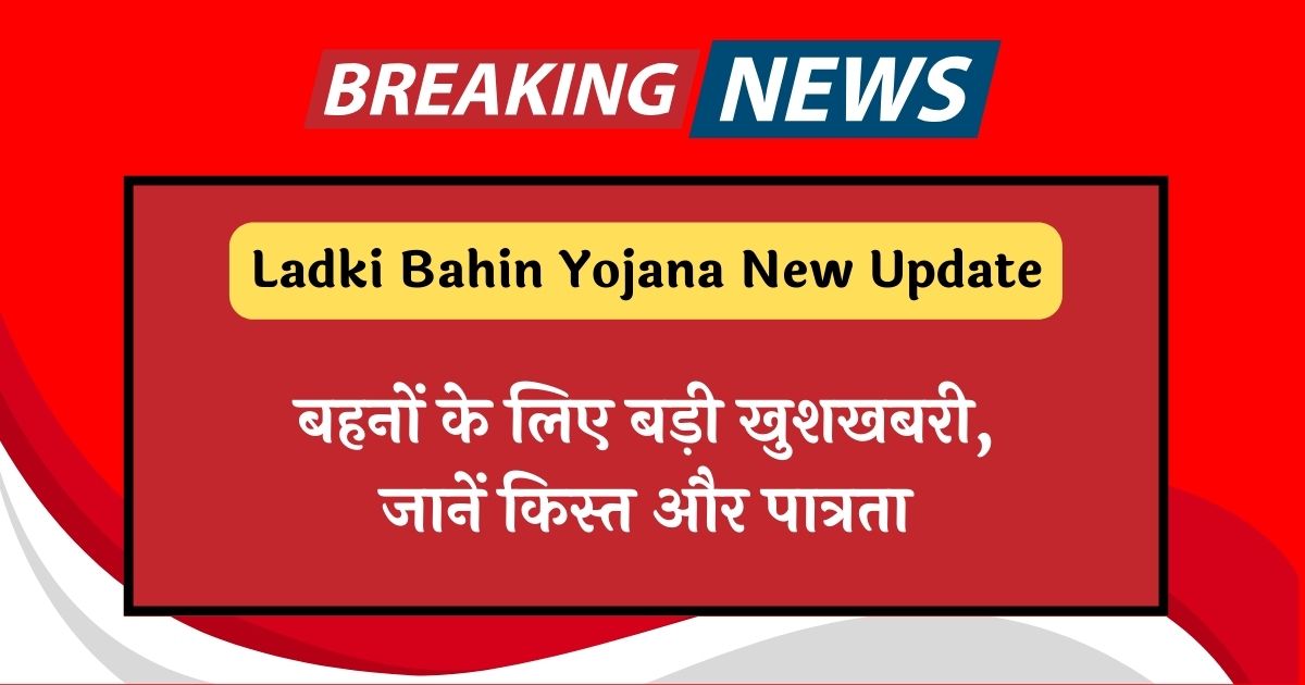 Ladki Bahin Yojana New Update: बहनों के लिए बड़ी खुशखबरी, जानें या है ...